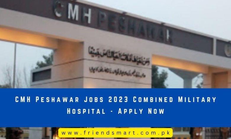 CMH Peshawar Jobs 2023 Combined Military Hospital - Apply Now