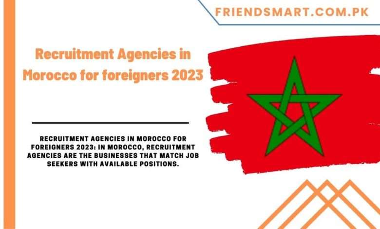 Recruitment Agencies in Morocco for foreigners 2023