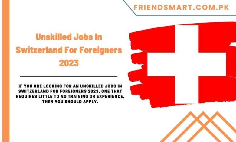 Unskilled Jobs In Switzerland For Foreigners 2023 - Apply Now