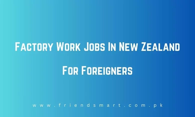 Factory Work Jobs In New Zealand For Foreigners 2024