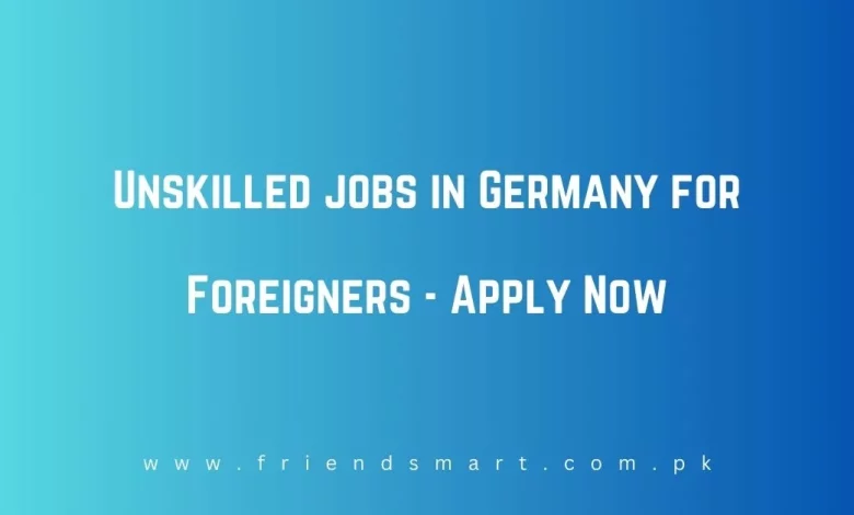 Unskilled jobs in Germany for Foreigners 2025 - Apply Now