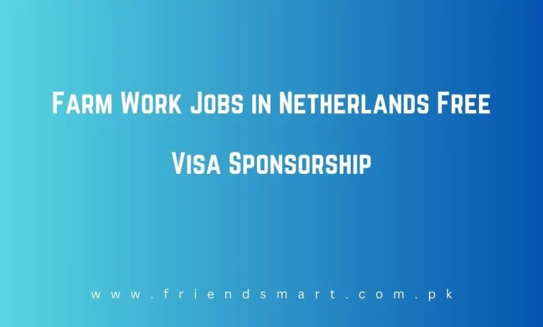 Farm Work Jobs in Netherlands Free Visa Sponsorship