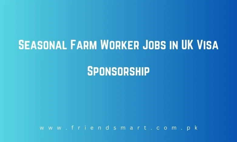 Seasonal Farm Worker Jobs in UK Visa Sponsorship